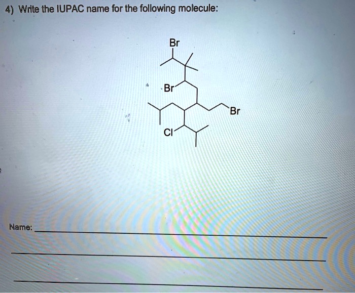 4) Write the IUPAC name for the following molecule: Name: Br Br Br Cl