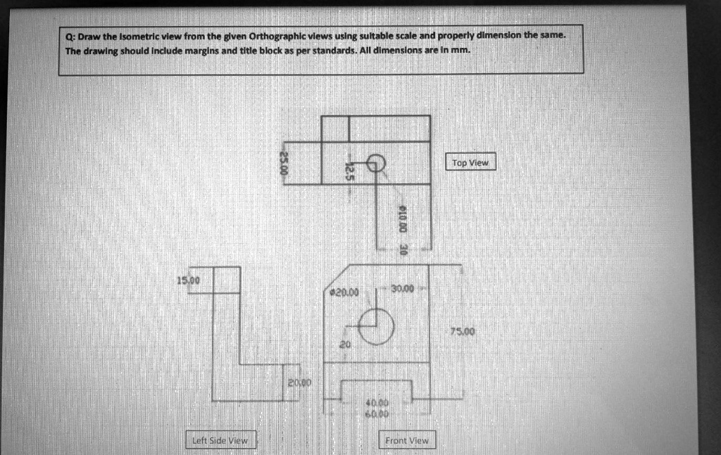 Top View Q: Draw the Isometric view from the given Orthographic views ...