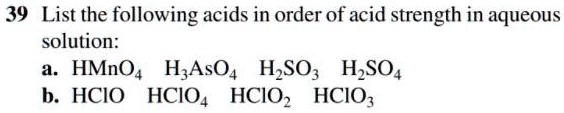 39. List the following acids in order of acid strength in aqueous solution: HMnO4, H3AsO4, H2SO3 ...
