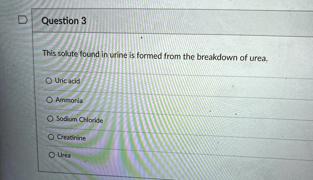 Question 3 This solute found in urine is formed from the breakdown of ...