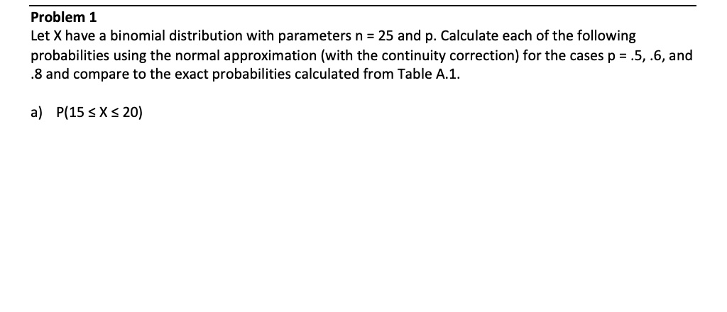 Problem 1 Let X have a binomial distribution with parameters n = 25 and p. Calculate each of the ...