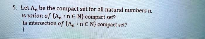 SOLVED: Let An be the compact set for all natural numbers n, is union ...