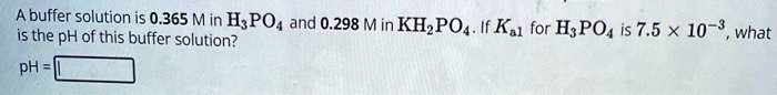 SOLVED: A buffer solution is 0.365 M in H3PO4 and 0.298 M in KH2PO4. If Ka1 for H3PO4 is 7.5 × ...