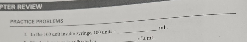 PTER REVIEW PRACTICE PROBLEMS 1. In the 100 unit insulin syringe, 100 ...