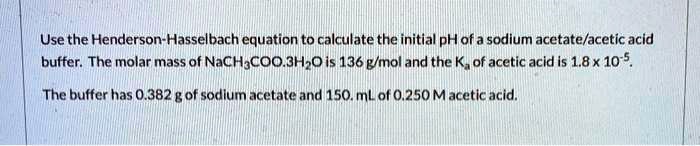 SOLVED:Use the Henderson-Hasselbach equation to calculate the initial pH of a sodium acetate ...