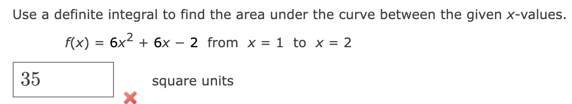 SOLVED: Use a definite integral to find the area under the curve between the given x-values. f(x ...