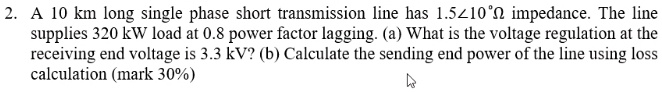 SOLVED: 2. A 10 km long single phase short transmission line has 1.510 ... SOLVED: 2. A 10 km long single phase short transmission line has 1.510 ...