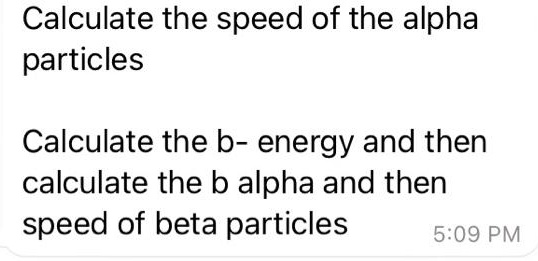 Calculate the speed of the alpha particles Calculate the b- energy and ...