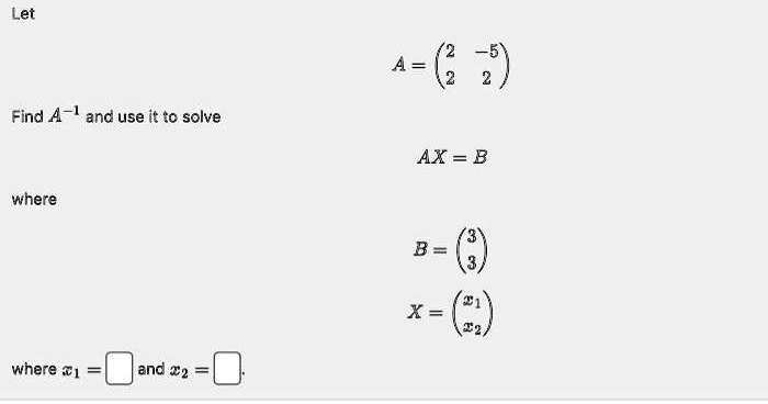 SOLVED: Let Find A-1 and use it to solve AX=B where B where and=