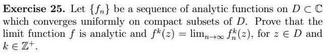 SOLVED: Exercise 25. Let fn be a sequence of analytic functions on D ⊆ C which converges ...