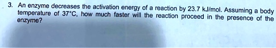 An enzyme decreases the activation energy of a reaction by 23.7 kJ/mol ...
