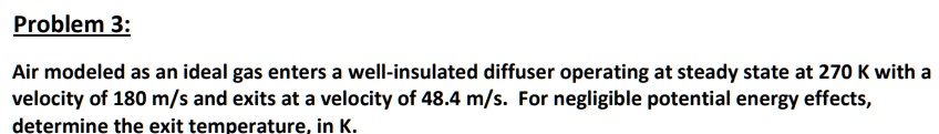 SOLVED: Problem 3: Air modeled as an ideal gas enters a well-insulated diffuser operating at ...