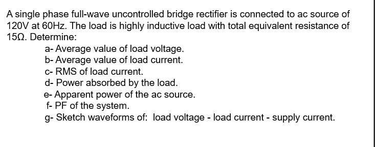 SOLVED: A single-phase full-wave uncontrolled bridge rectifier is ...