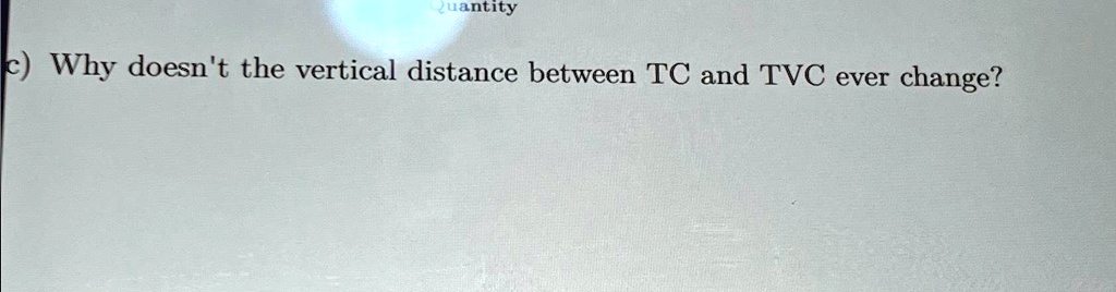 SOLVED: c) Why doesn't the vertical distance between TC and TVC ever change? Quantity Why doesn ...