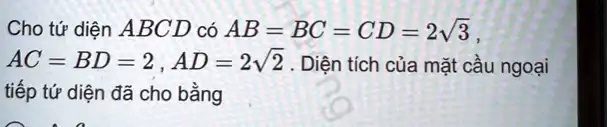 Cho t? di?n ABCD có AB = BC = CD = 2√(3), AC = BD = 2, AD = 2√(2). Di?n tích c?a m?t c?u ngo?i ...