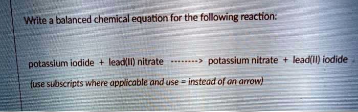 Write a balanced chemical equation for the following reaction: potassium iodide + lead(II ...