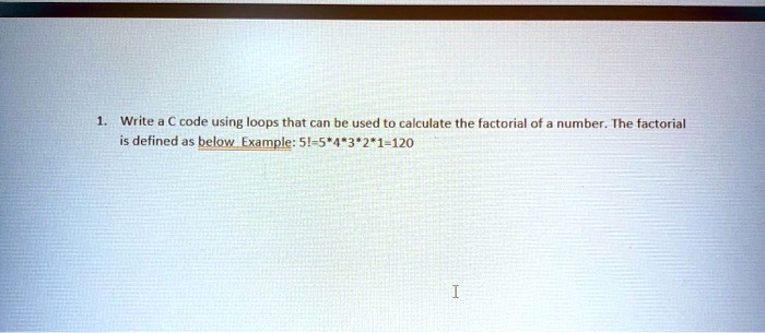 Solved Write A C Code Using Loops That Can Be Used To Calculate The Factorial Of A Number The 6445