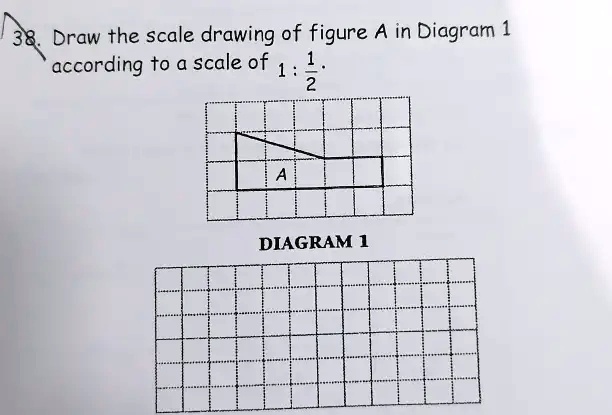 SOLVED: 38 Draw the scale drawing of figure A in Diagram 1 according to ...