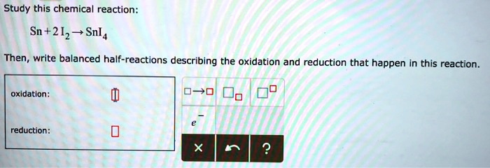 Study this chemical reaction: Sn + 2I? ? SnI? Then, write balanced half-reactions describing the ...