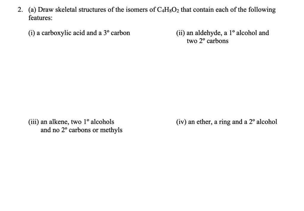 SOLVED: 2. (a) Draw skeletal structures of the isomers of C4H8O2 that ...