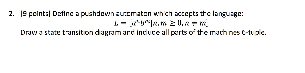 VIDEO solution: 2. [9 points] Define a pushdown automaton which accepts the language: L=anbm|n,m ...