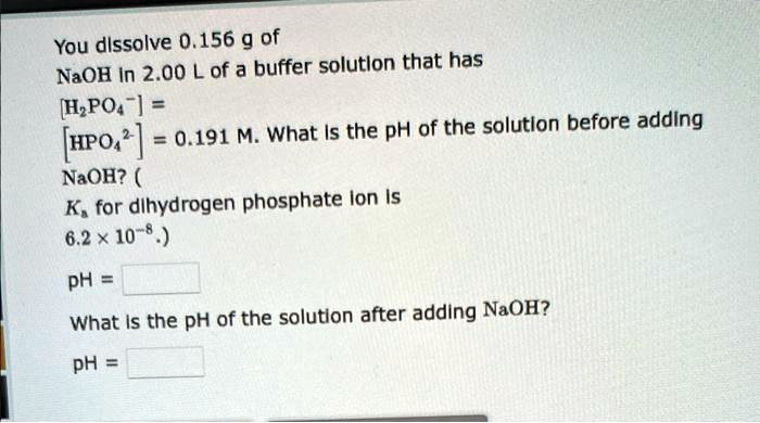 SOLVED: You dissolve 0.156 g of NaOH in 2.00 L of a buffer solution that has [HPO4-] = [H2PO4 ...