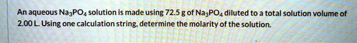 SOLVED: An aqueous Na3PO4 solution is made using 72.5 g of Na3PO4 ...