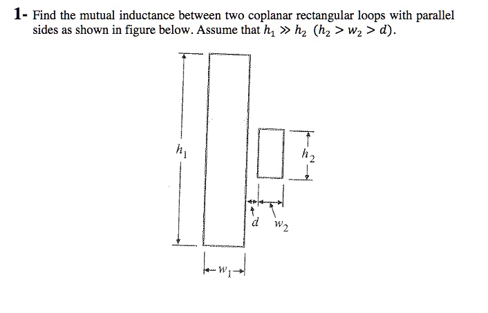 1- Find the mutual inductance between two coplanar rectangular loops with parallel sides as ...