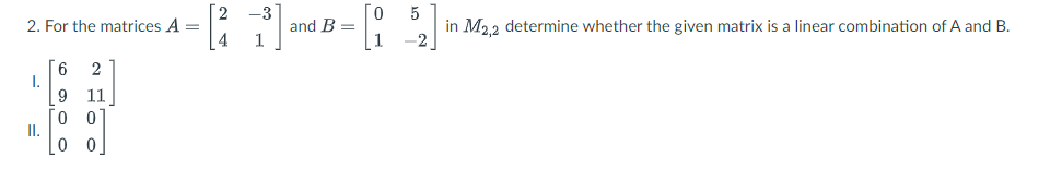 SOLVED: 2. For the matrices A=[ 2 -3 4 1 ] and B=[ 0 5 1 -2 ] in M2,2 determine whether the ...