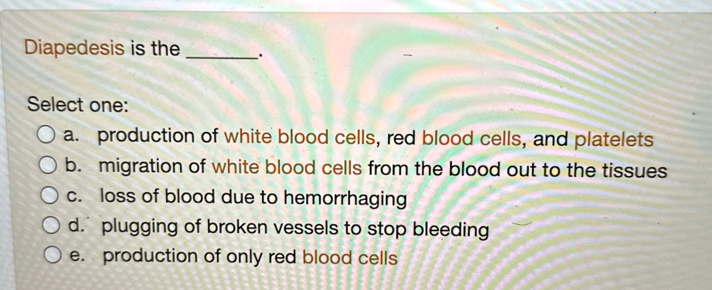 Diapedesis is the . Select one: a. production of white blood cells, red ...