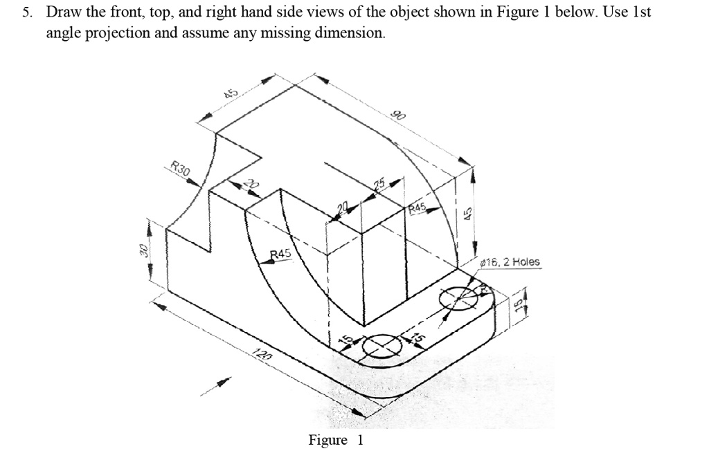 5. Draw the front, top, and right hand side views of the object shown in Figure 1 below. Use 1st ...