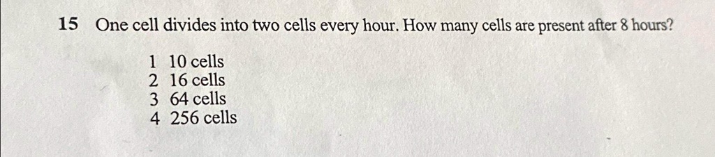 15 One cell divides into two cells every hour. How many cells are ...