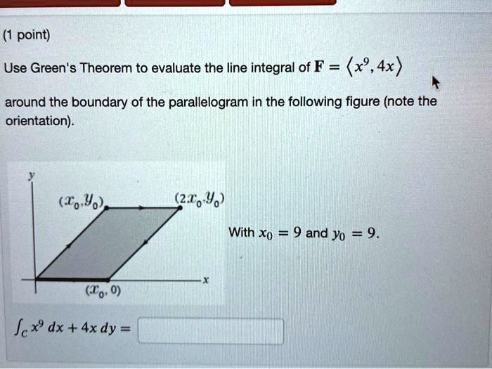 SOLVED: Use Green's Theorem to evaluate the line integral of F = (x^9,4x) around the boundary of ...