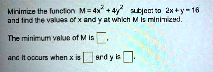 SOLVED: Minimize the function M = 4x^2 + 4y^2 subject to 2x + y = 16 and find the values of x ...