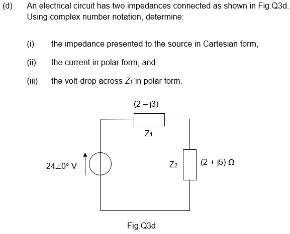 (d) An electrical circuit has two impedances connected as shown in Fig.Q3d. Using complex number ...