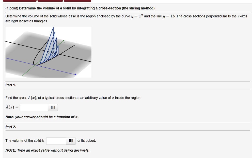 SOLVED: point) Determine the volume of solid by integrating a cross-section (the slicing method ...