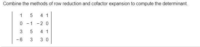Combine the methods of row reduction and cofactor expansion to compute the determinant. 1 5 4 1 ...