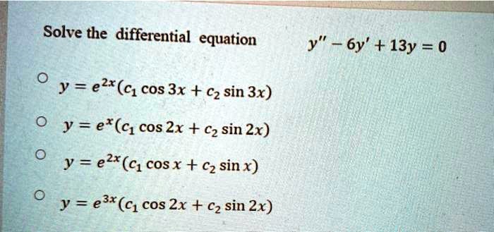 SOLVED: Solve the differential equation 6y' + 13y = 0 y = eZx(C1 cos 3x +C2 sin 3x) y = e*(c1cos ...