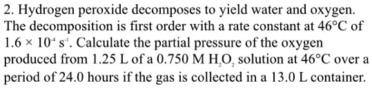 SOLVED: 2. Hydrogen peroxide decomposes to yield water and oxygen The ...