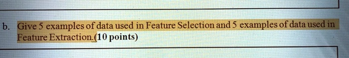 b. Give 5 examples of data used in Feature Selection and 5 examples of ...