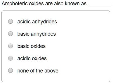 SOLVED: Amphoteric oxides are also known as acidic anhydrides basic anhydrides basic oxides ...