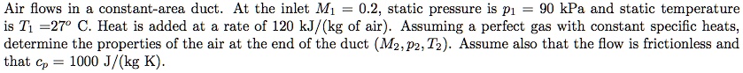 SOLVED: Air flows in a constant-area duct. At the inlet, M = 0.2, static pressure is p = 90 kPa ...