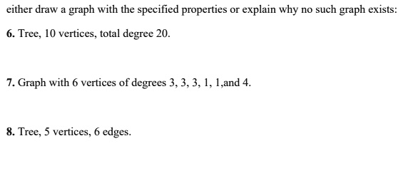 either draw a graph with the specified properties or explain why no such graph exists: 6. Tree ...