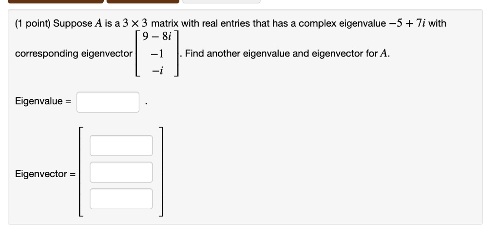 SOLVED: point) Suppose A is a 3 X 3 matrix with real entries that has a complex eigenvalue -5 ...