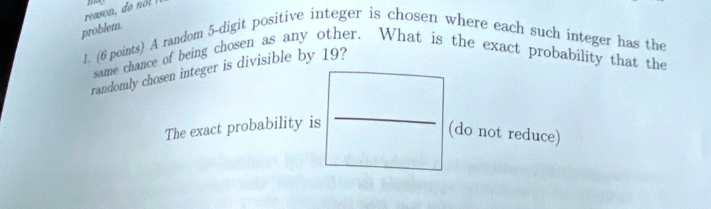 reason, do not problem. 1. (6 points) A random 5-digit positive integer is chosen where each ...