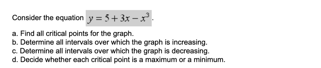SOLVED: Consider the equation y = 5 + 3x - x3 a. Find all critical points for the graph. b ...