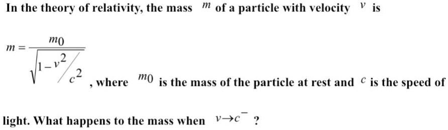 In the theory of relativity, the mass m of a particle with velocity v ...