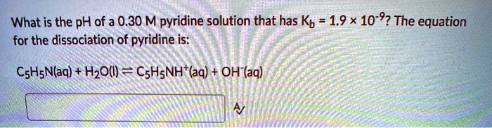 SOLVED: What is the pH of a 0.30 M pyridine solution that has Kb = 1.9 ...