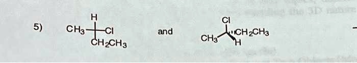 SOLVED: 5) Н CH3C CH₂CH3 and CH3 CI CH2CH3 Н H CH3- I-ci 5) CI CH2CH3 ...