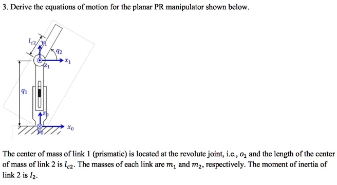 3. Derive the equations of motion for the planar PR manipulator shown below. The center of mass ...